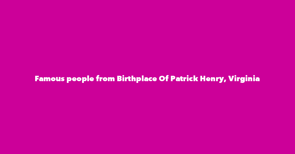 Famous People From Birthplace Of Patrick Henry, Virginia - #1 is ...