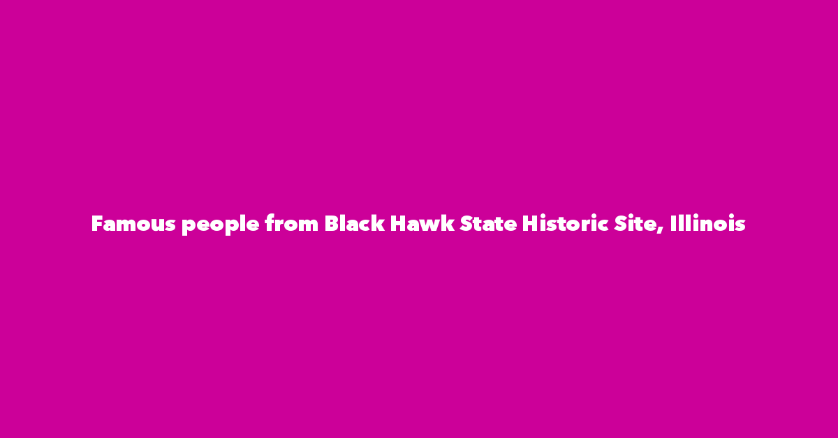 Famous People From Black Hawk State Historic Site, Illinois - #1 is ...