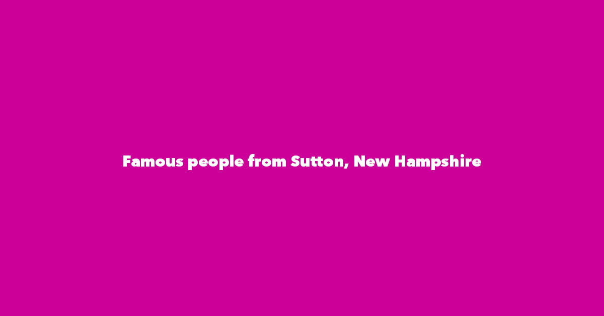 Famous People From Sutton, New Hampshire - #1 is John S. Pillsbury