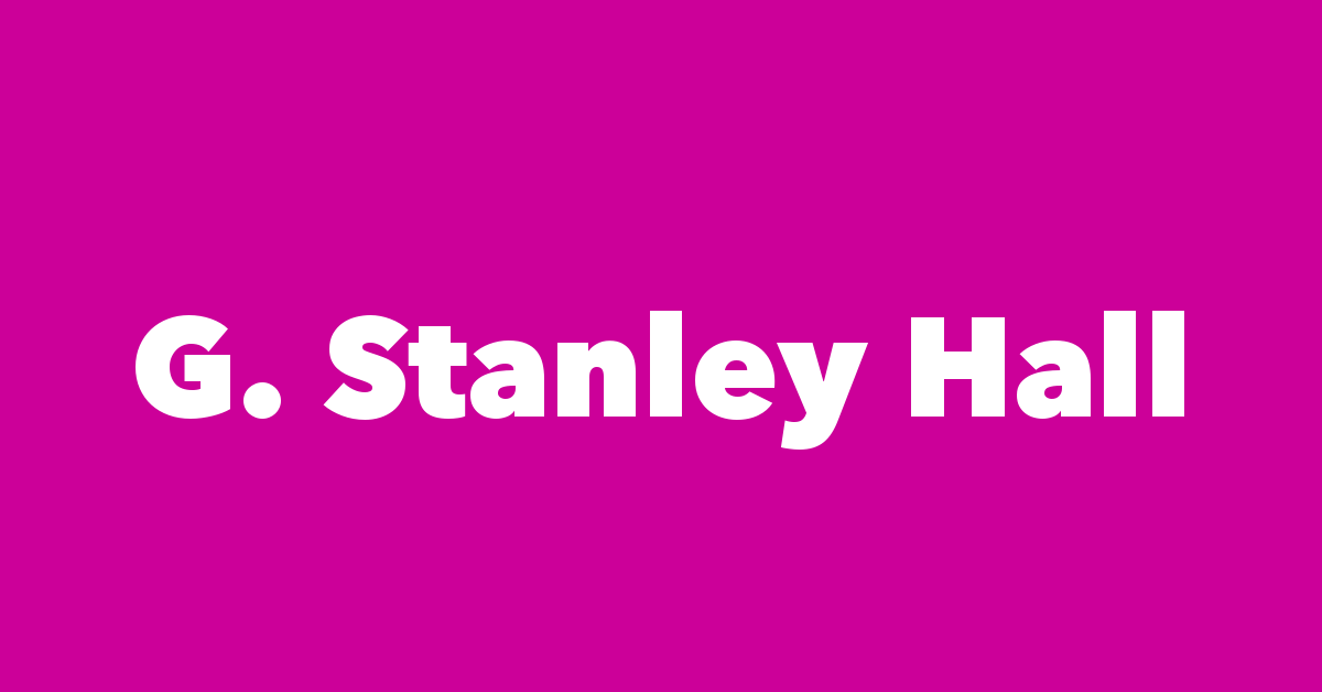 G. Stanley Hall - Spouse, Children, Birthday & More