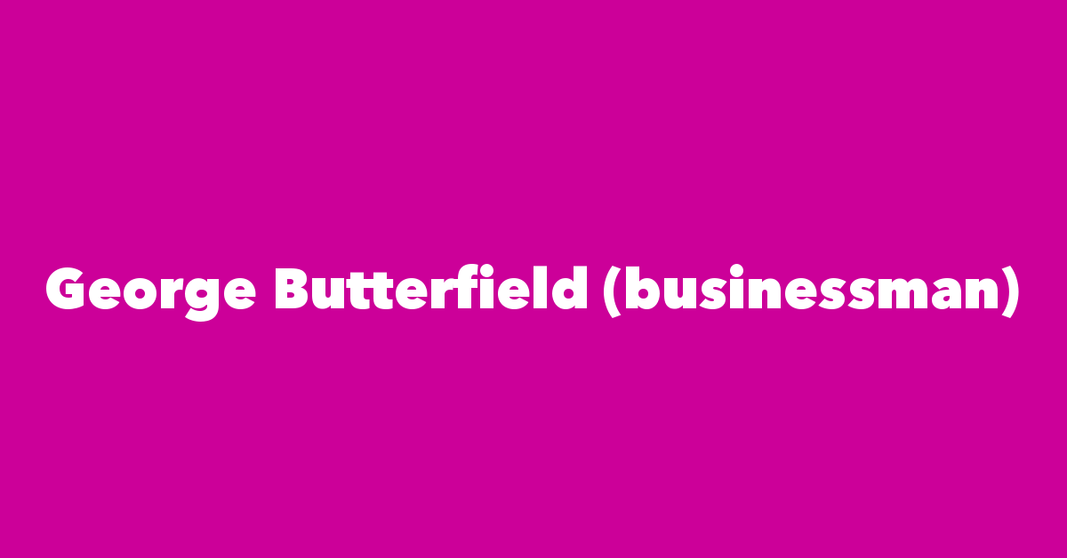 George Butterfield (businessman) - Spouse, Children, Birthday & More