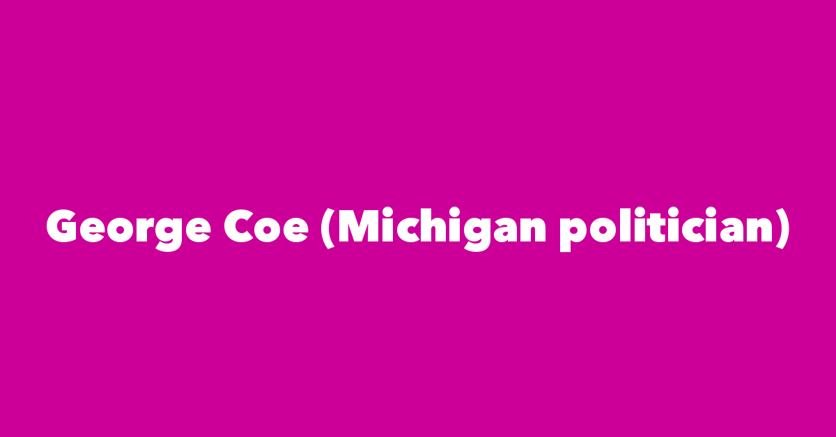 George Coe (Michigan politician) - Spouse, Children, Birthday & More