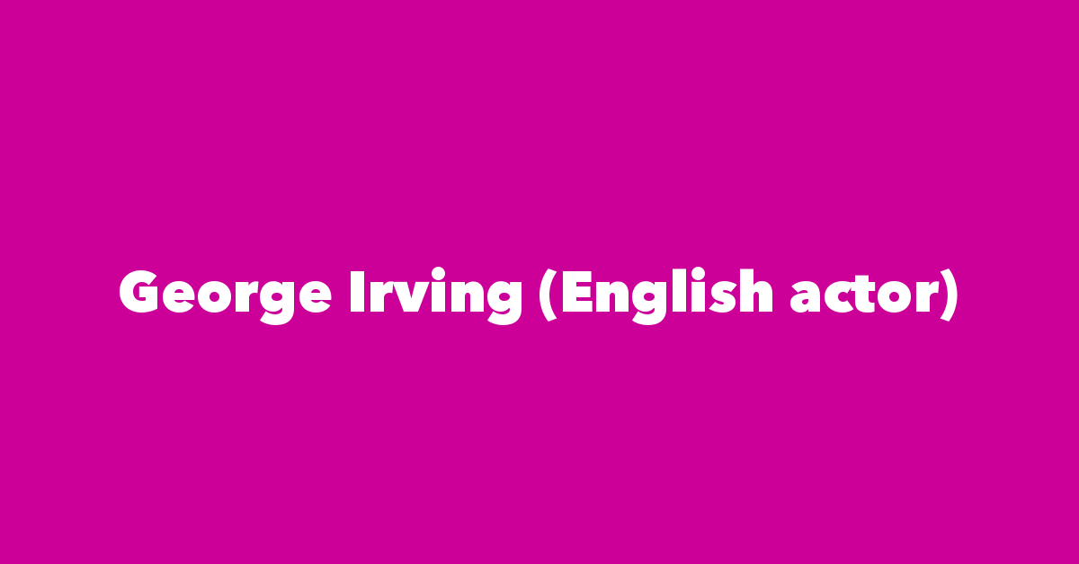 George Irving (English actor) - Spouse, Children, Birthday & More