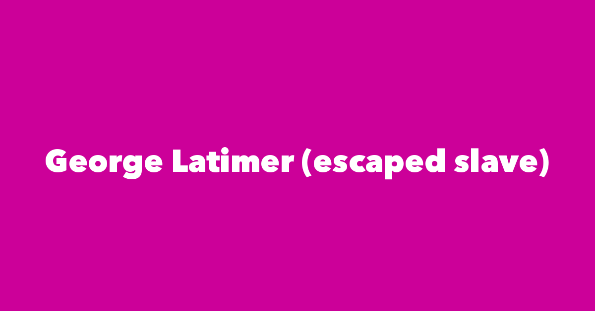 George Latimer (escaped slave) - Spouse, Children, Birthday & More
