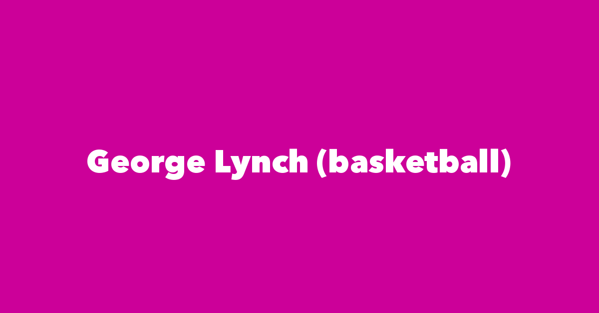 George Lynch (basketball) - Spouse, Children, Birthday & More