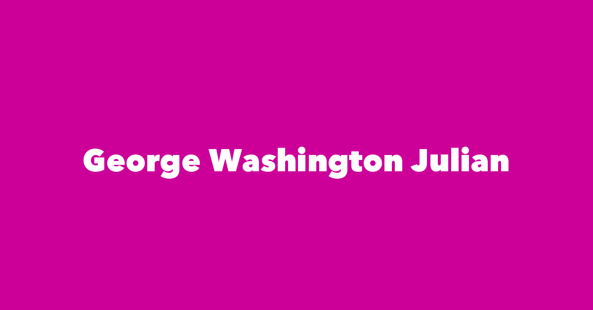George Washington Julian - Spouse, Children, Birthday & More
