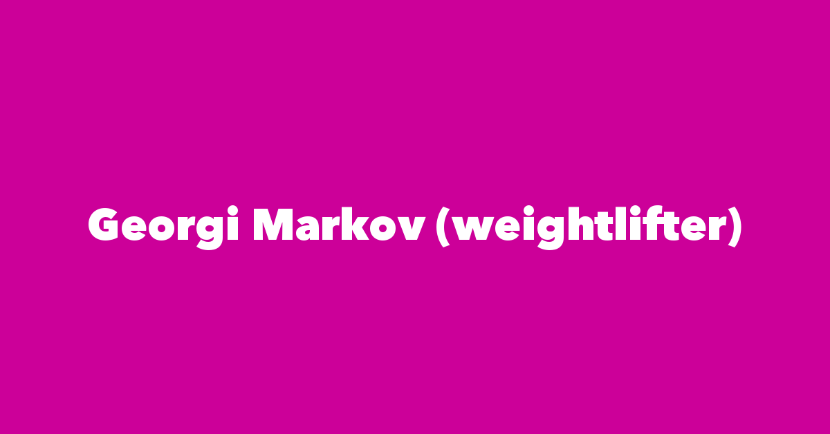 Georgi Markov (weightlifter) - Spouse, Children, Birthday & More