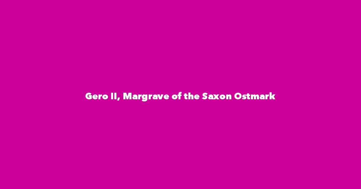 Gero II, Margrave of the Saxon Ostmark - Spouse, Children, Birthday & More