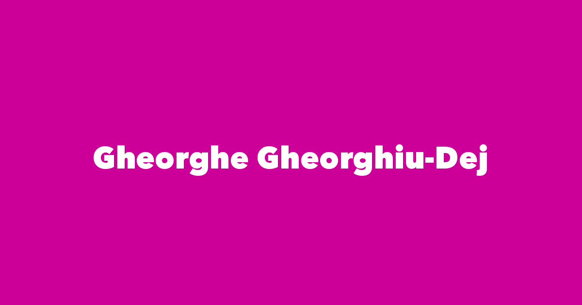 Gheorghe Gheorghiu-Dej - Spouse, Children, Birthday & More