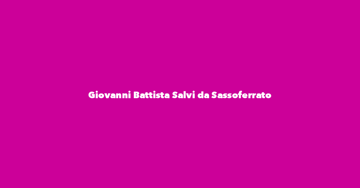Giovanni Battista Salvi da Sassoferrato - Spouse, Children, Birthday & More