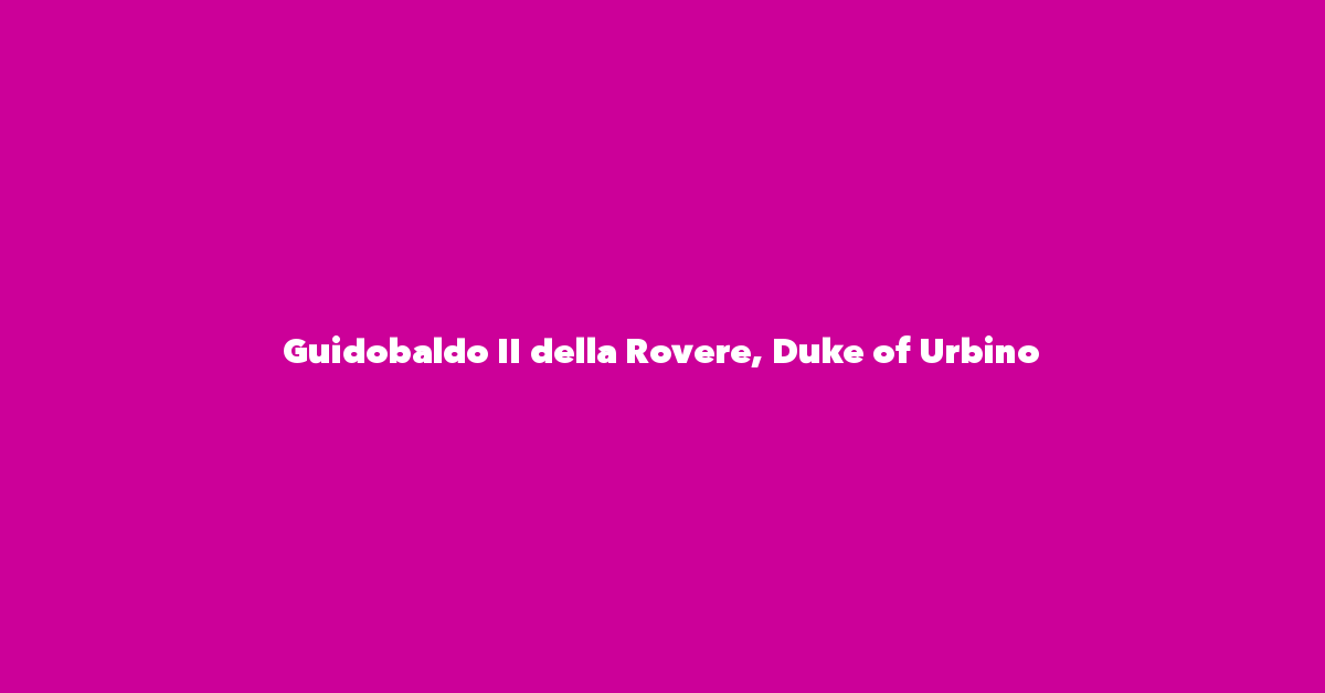 Guidobaldo II della Rovere, Duke of Urbino - Spouse, Children, Birthday ...
