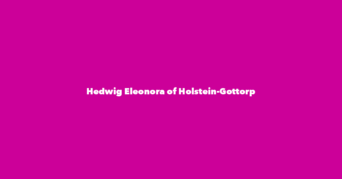 Hedwig Eleonora of Holstein-Gottorp - Spouse, Children, Birthday & More