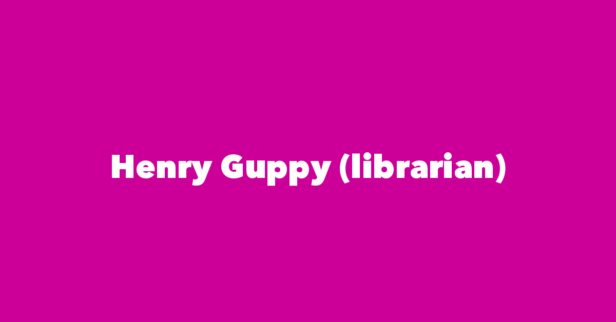 Henry Guppy (librarian) - Spouse, Children, Birthday & More