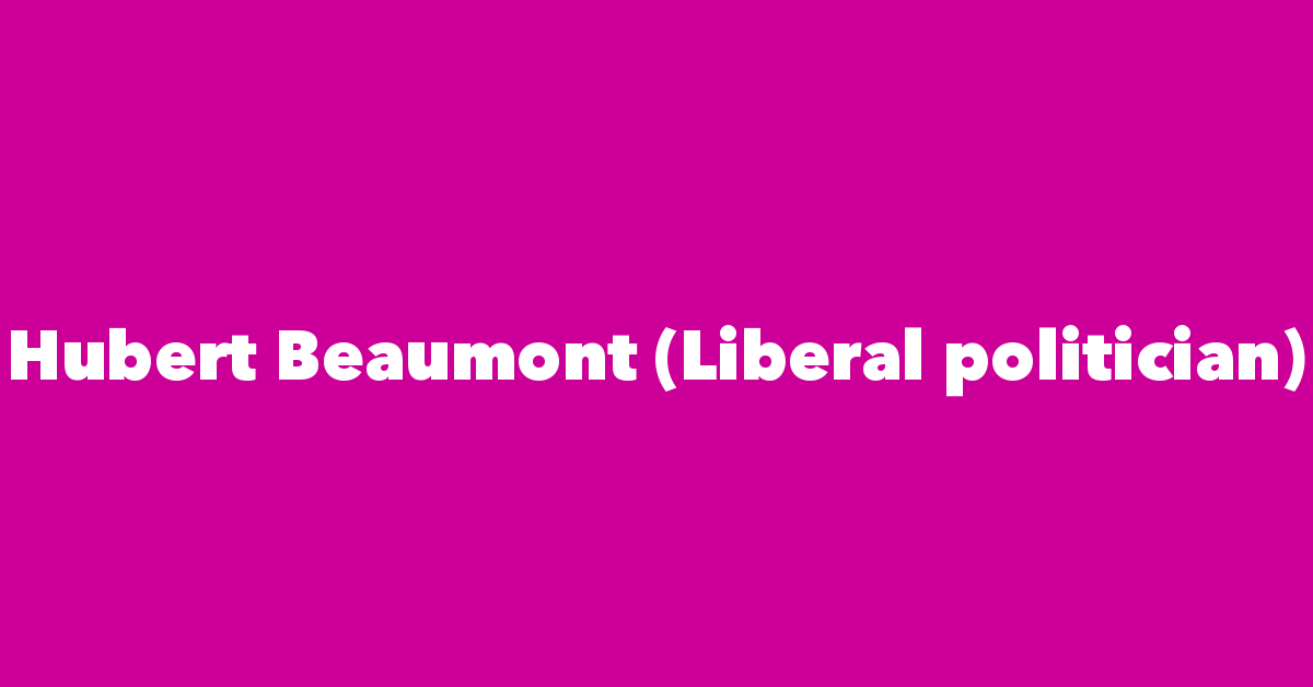 Hubert Beaumont (Liberal politician) - Spouse, Children, Birthday & More