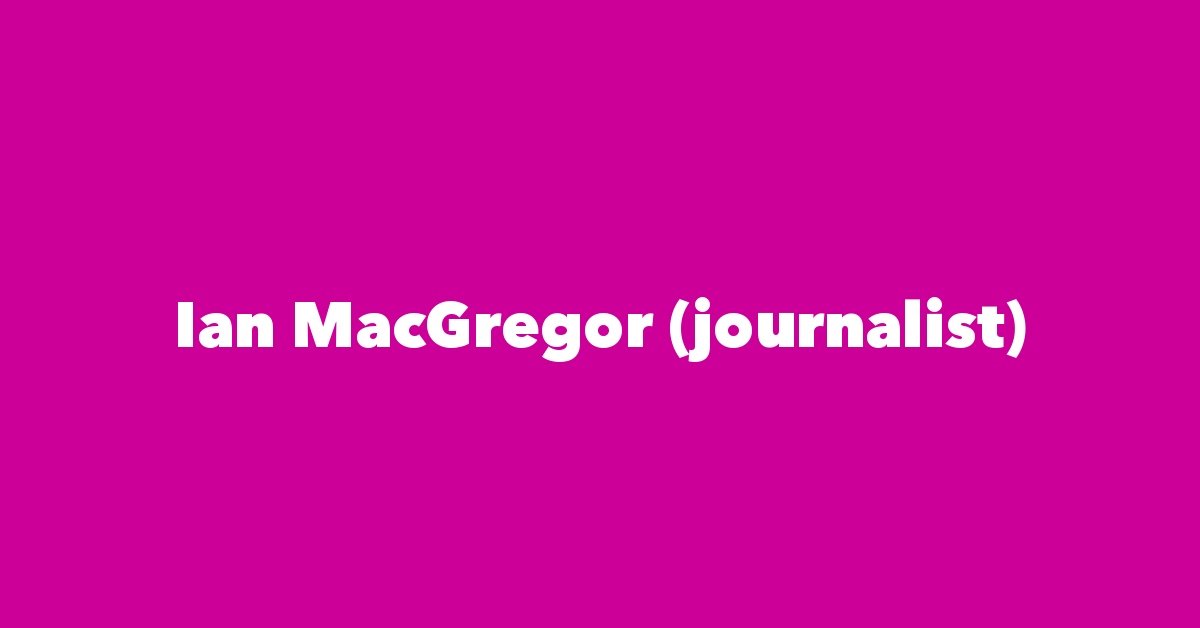 Ian MacGregor (journalist) - Spouse, Children, Birthday & More