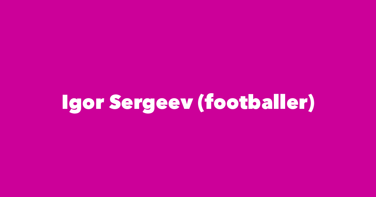 Igor Sergeev (footballer) - Spouse, Children, Birthday & More