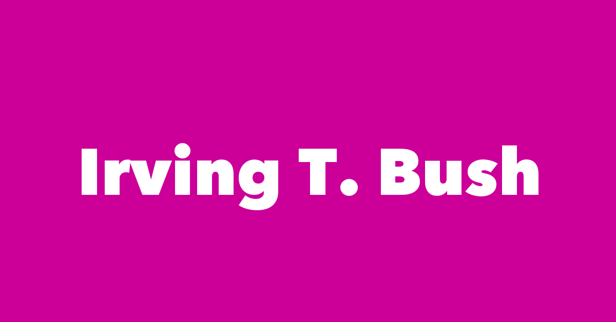 Irving T. Bush - Spouse, Children, Birthday & More