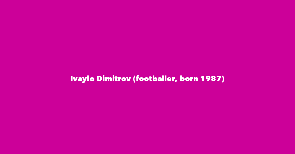 Ivaylo Dimitrov (footballer, born 1987) - Spouse, Children, Birthday & More