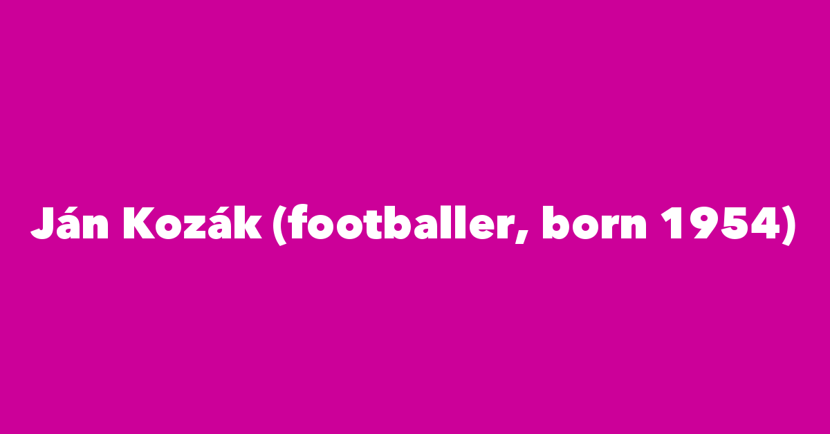 Ján Kozák (footballer, born 1954) - Spouse, Children, Birthday & More