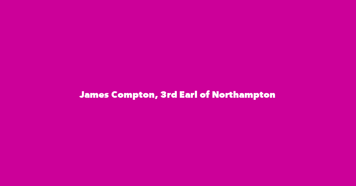 James Compton, 3rd Earl of Northampton - Spouse, Children, Birthday & More