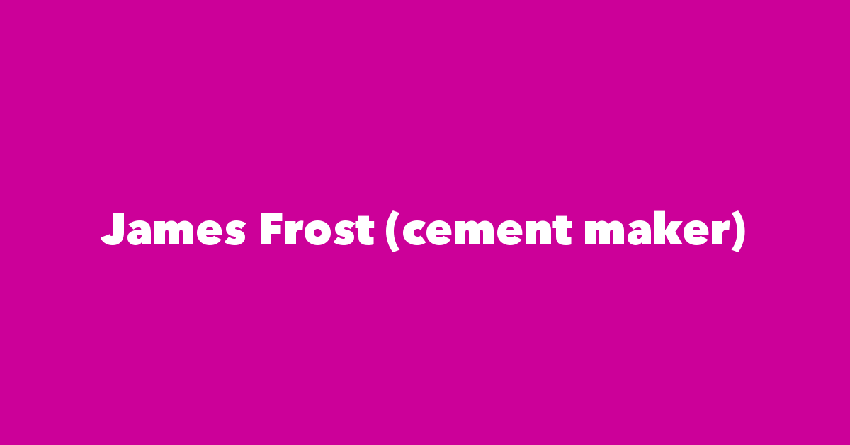 James Frost (cement maker) - Spouse, Children, Birthday & More