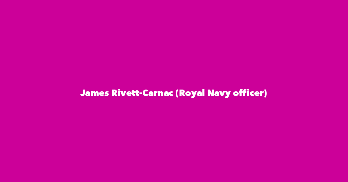 James Rivett-Carnac (Royal Navy officer) - Spouse, Children, Birthday ...