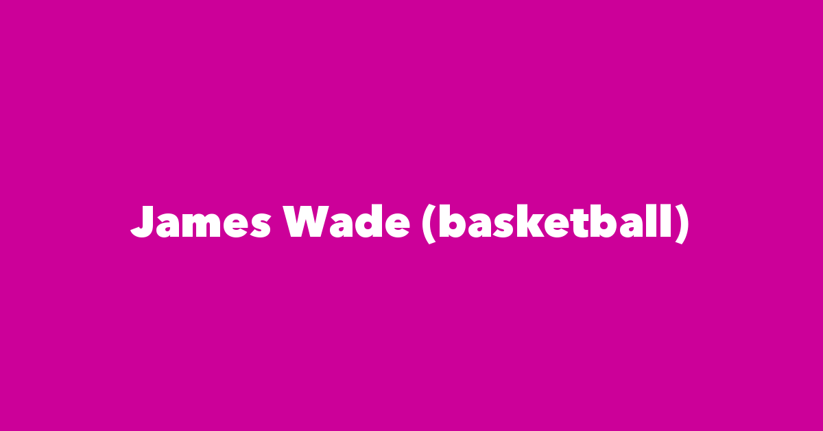 James Wade (basketball) - Spouse, Children, Birthday & More