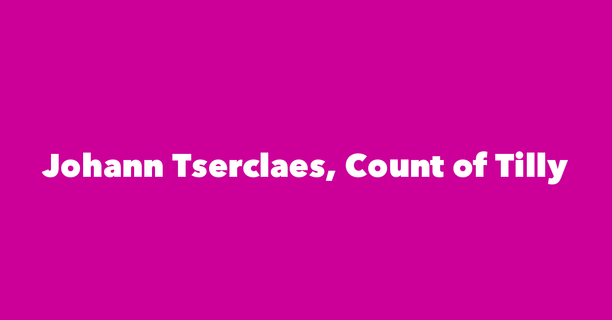 Johann Tserclaes, Count of Tilly - Spouse, Children, Birthday & More