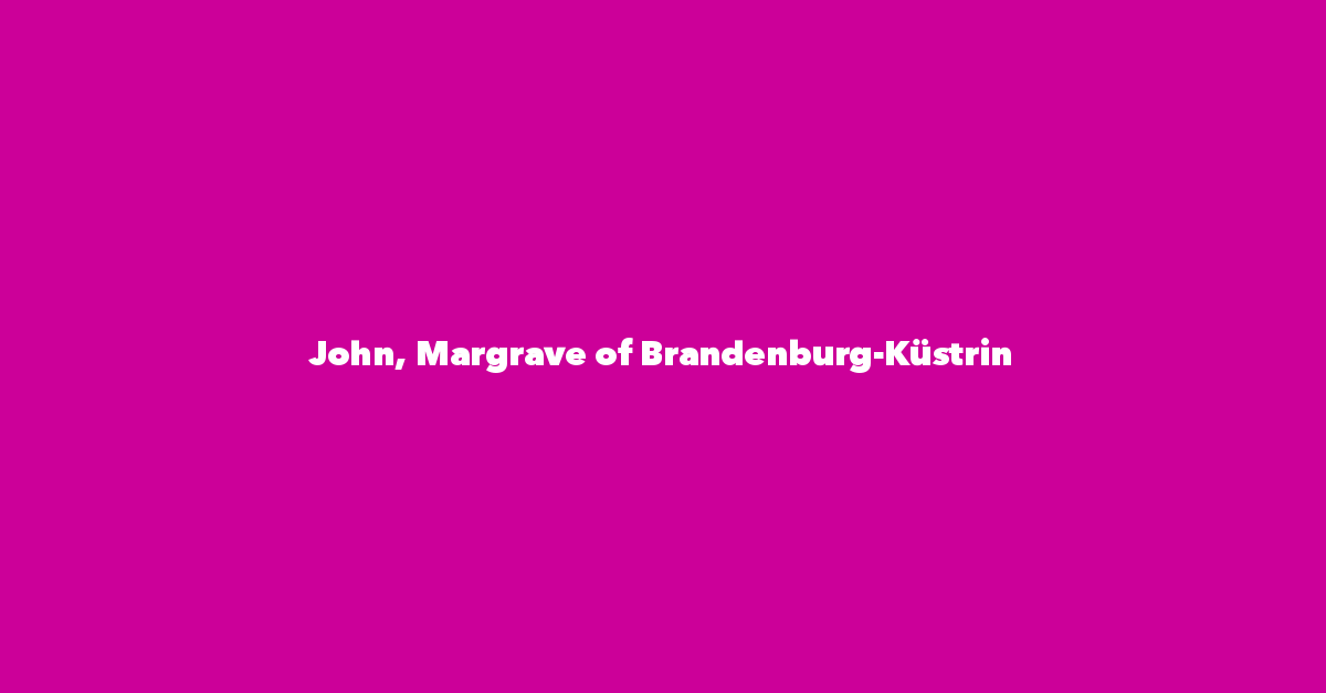 John, Margrave of Brandenburg-Küstrin - Spouse, Children, Birthday & More