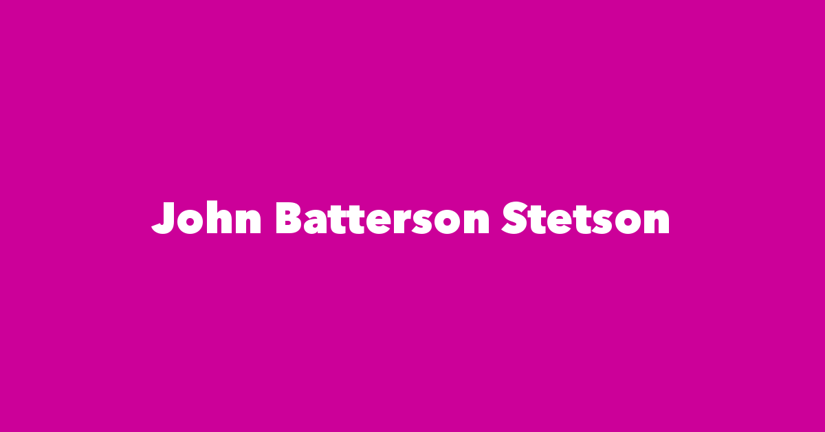 John Batterson Stetson - Spouse, Children, Birthday & More