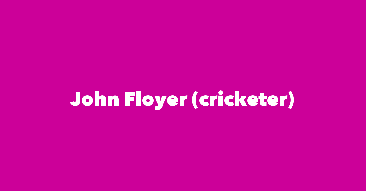 John Floyer (cricketer) - Spouse, Children, Birthday & More