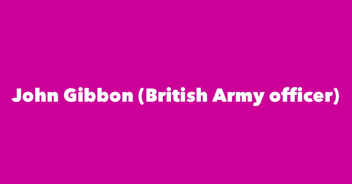 John Gibbon (British Army officer) - Spouse, Children, Birthday & More