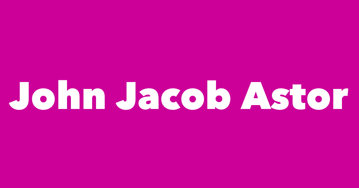John Jacob Astor - Spouse, Children, Birthday & More