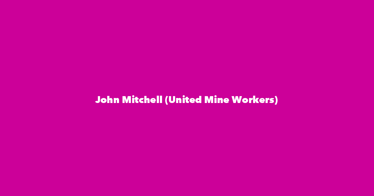 John Mitchell (United Mine Workers) - Spouse, Children, Birthday & More