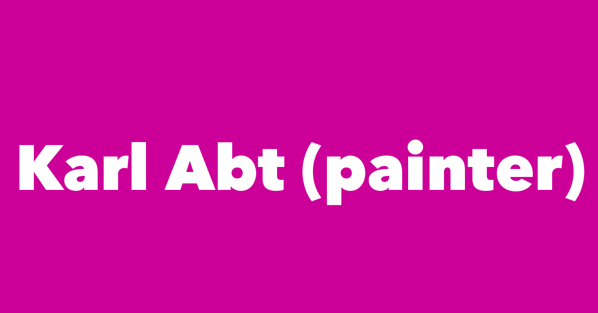 Karl Abt (painter) - Spouse, Children, Birthday & More
