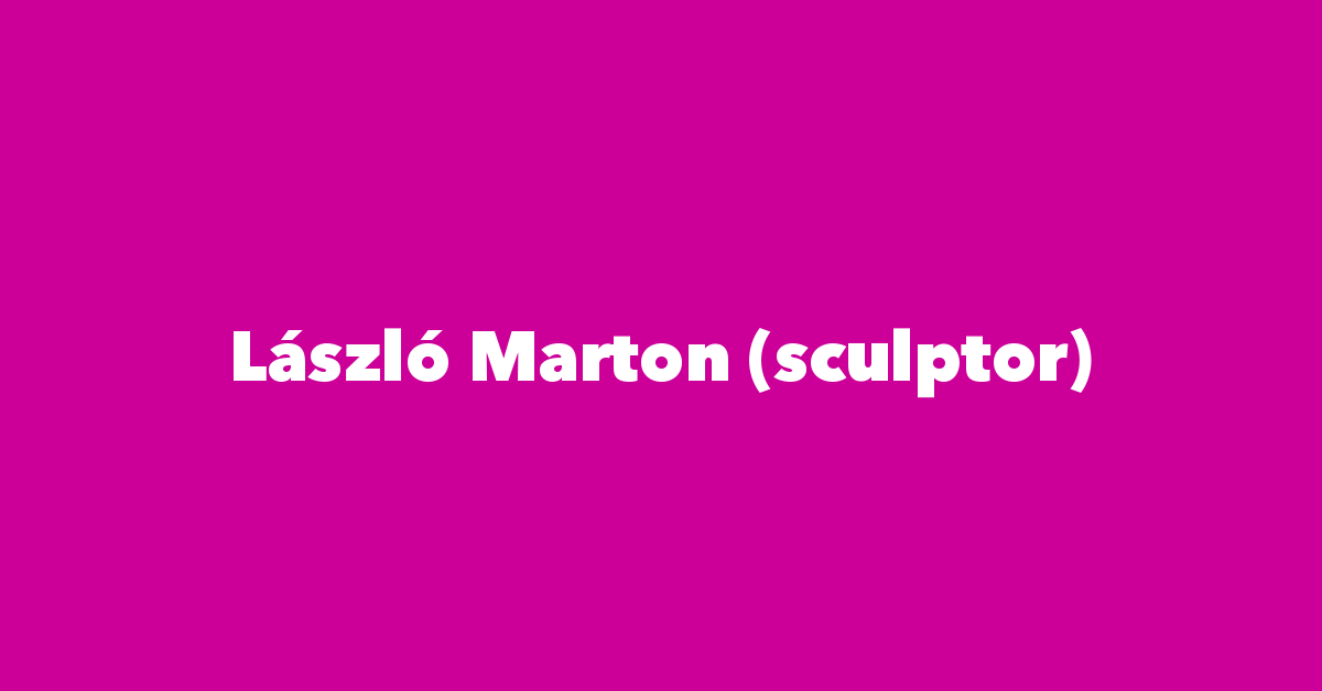 László Marton (sculptor) - Spouse, Children, Birthday & More