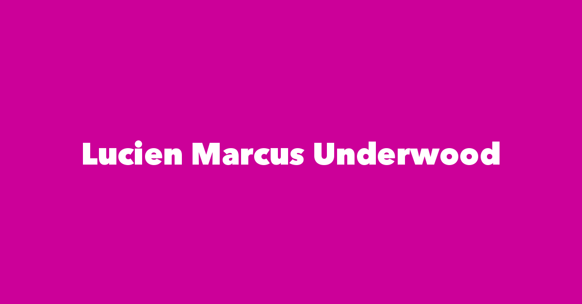 Lucien Marcus Underwood - Spouse, Children, Birthday & More