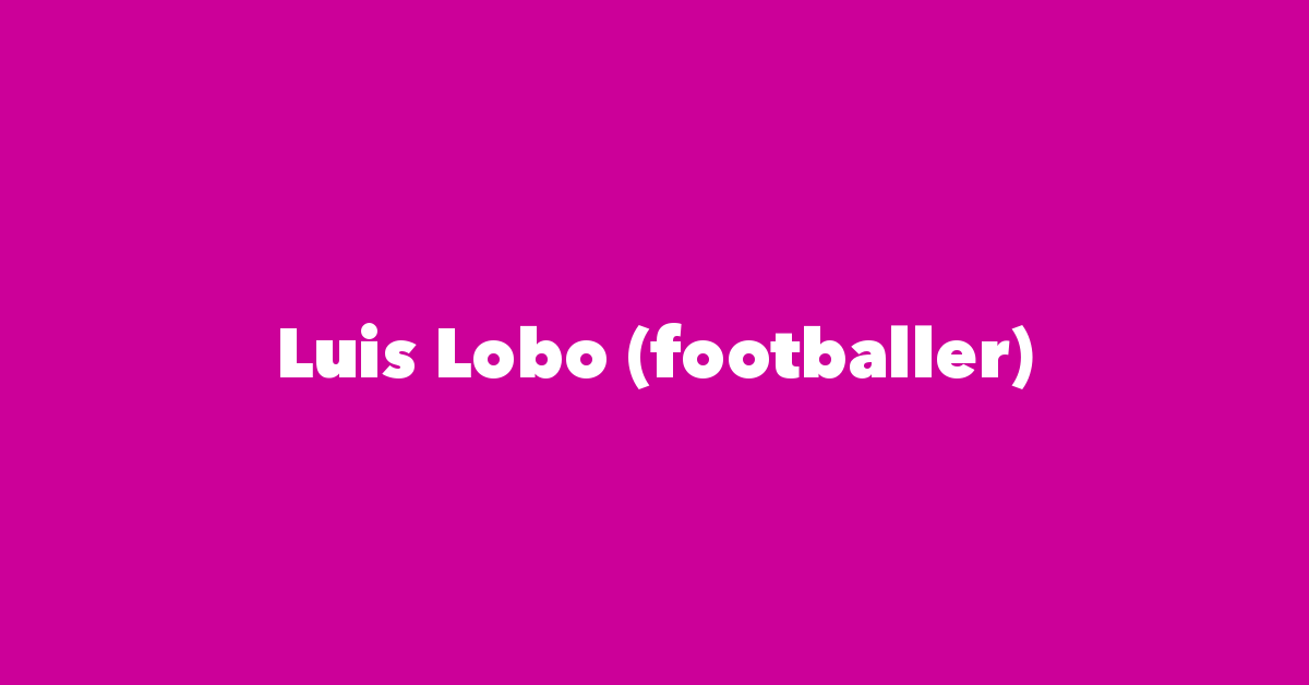 Luis Lobo (footballer) - Spouse, Children, Birthday & More