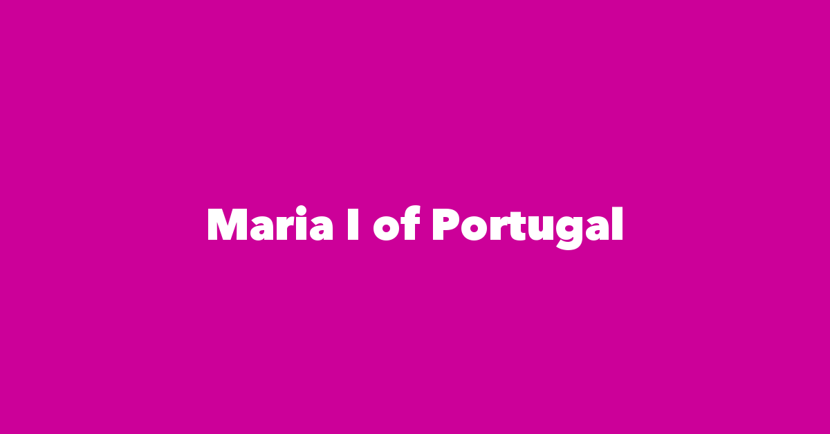 Maria I of Portugal - Spouse, Children, Birthday & More