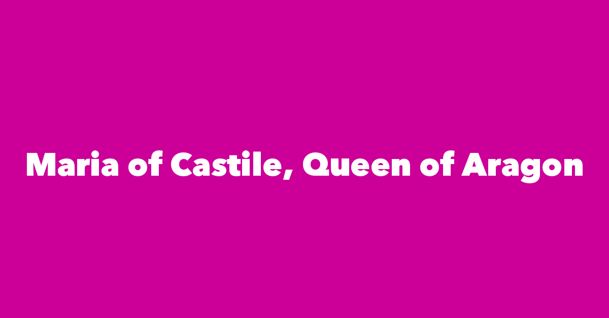 Maria of Castile, Queen of Aragon - Spouse, Children, Birthday & More