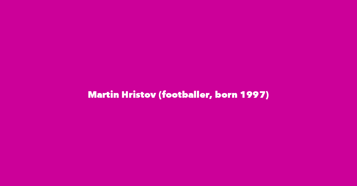 Martin Hristov (footballer, born 1997) - Spouse, Children, Birthday & More