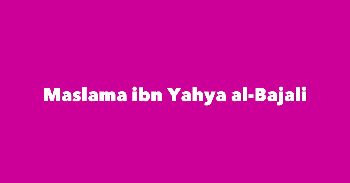 Maslama ibn Yahya al-Bajali - Spouse, Children, Birthday & More