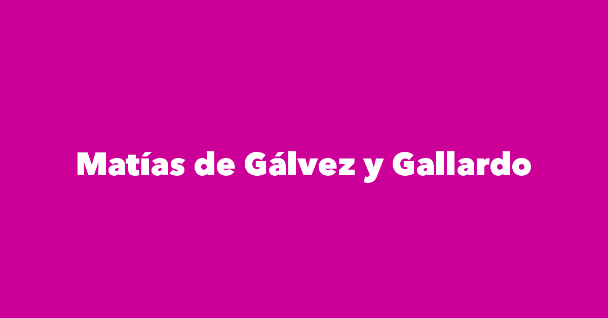 Matías de Gálvez y Gallardo - Spouse, Children, Birthday & More