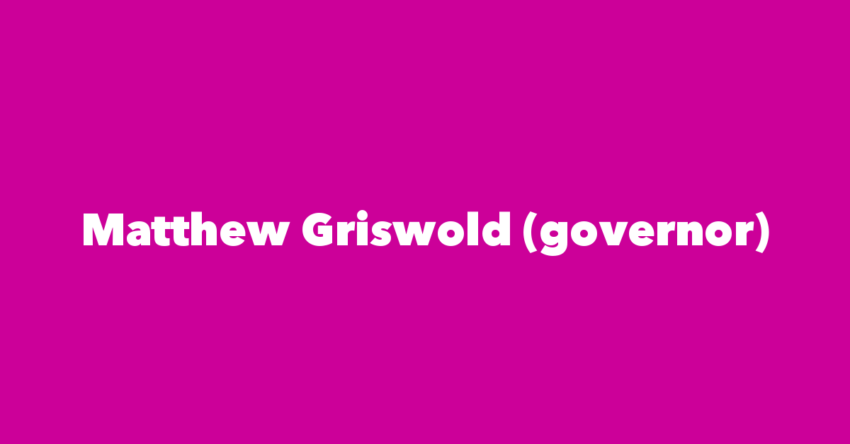 Matthew Griswold (governor) - Spouse, Children, Birthday & More