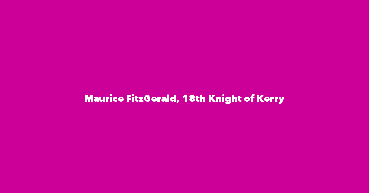 Maurice FitzGerald, 18th Knight of Kerry - Spouse, Children, Birthday ...