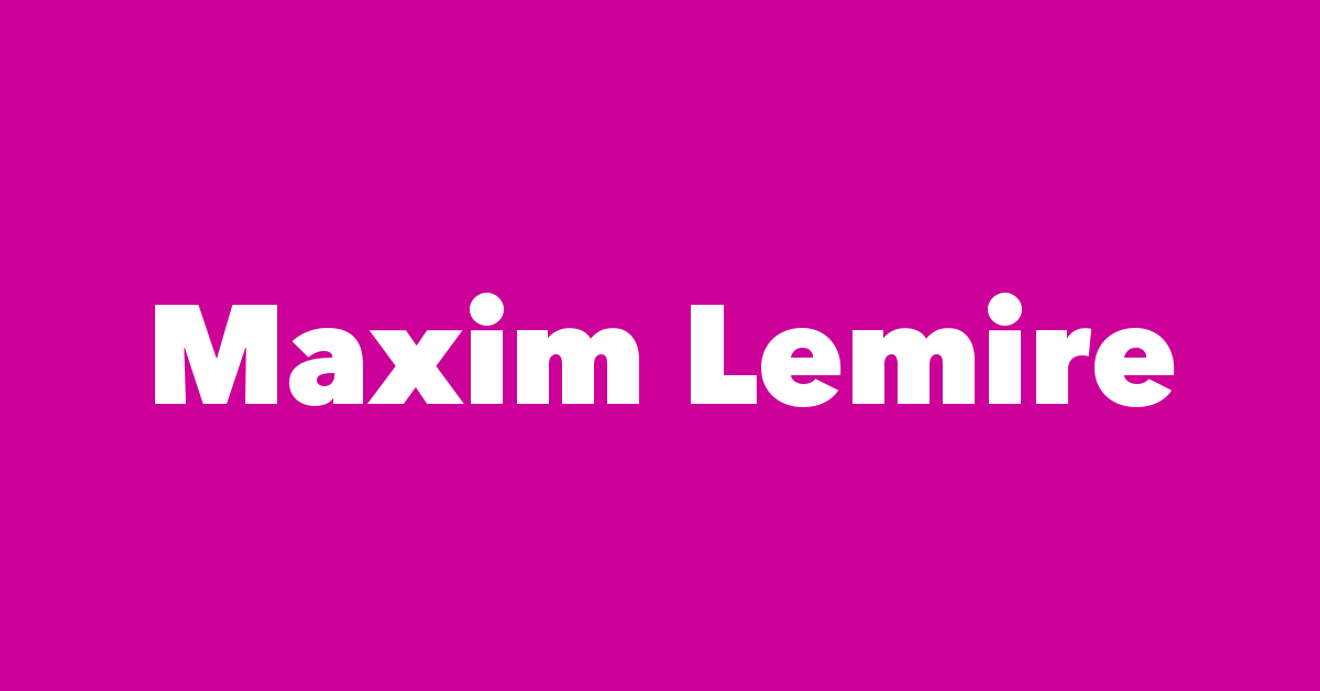 Maxim Lemire - Spouse, Children, Birthday & More