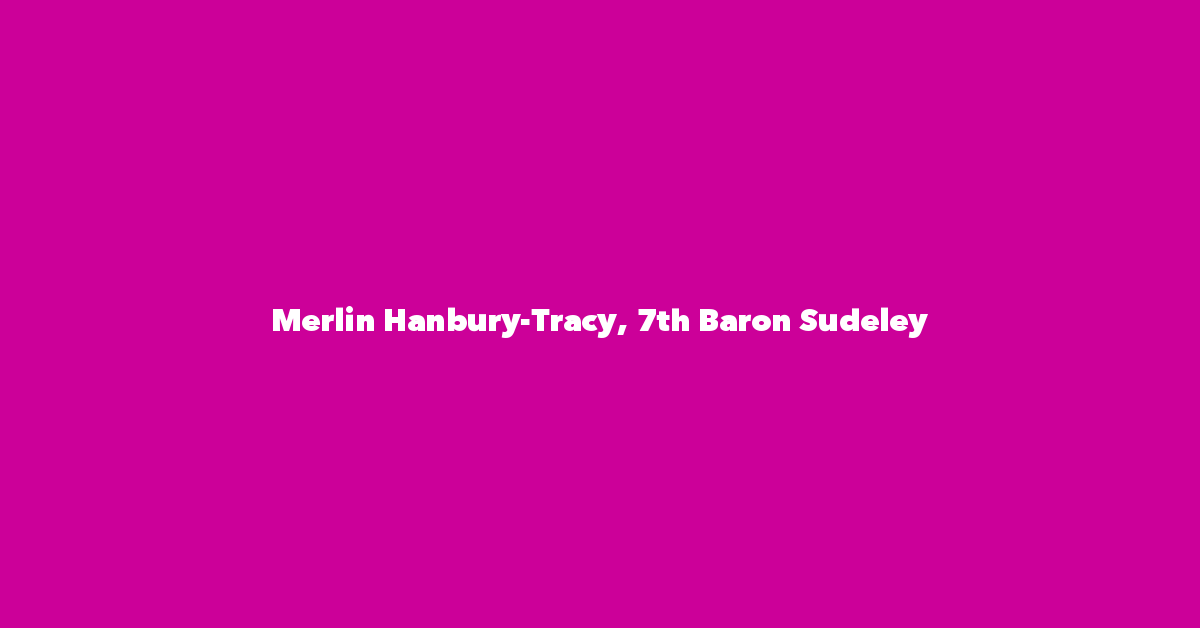 Merlin Hanbury-Tracy, 7th Baron Sudeley - Spouse, Children, Birthday & More