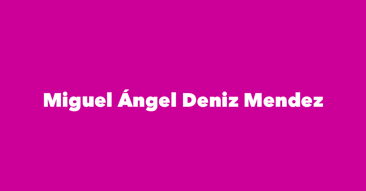 Miguel Ángel Deniz Mendez - Spouse, Children, Birthday & More