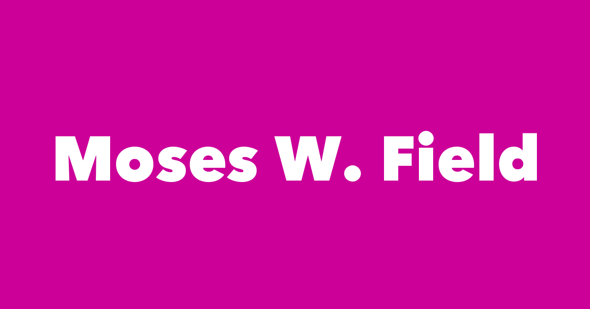 Moses W. Field - Spouse, Children, Birthday & More