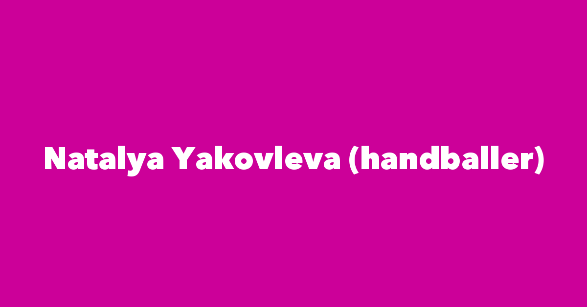 Natalya Yakovleva (handballer) - Spouse, Children, Birthday & More